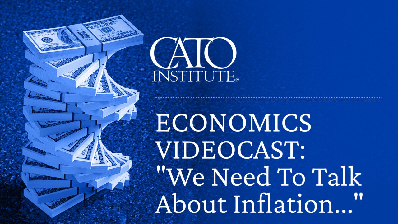 Economics Videocast: "We Need To Talk About Inflation..." | Cato Institute
